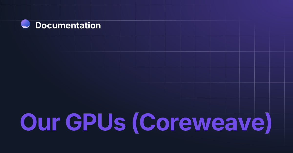 Our GPUs (Coreweave) | Documentation